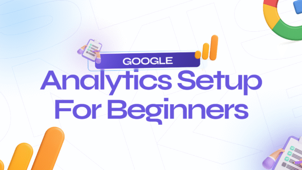 Google Analytics Setup for Beginners: A Complete Guide